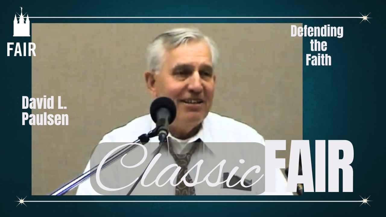 Classic FAIR – Defending the Faith – David L. Paulsen, 2004 | FAIR